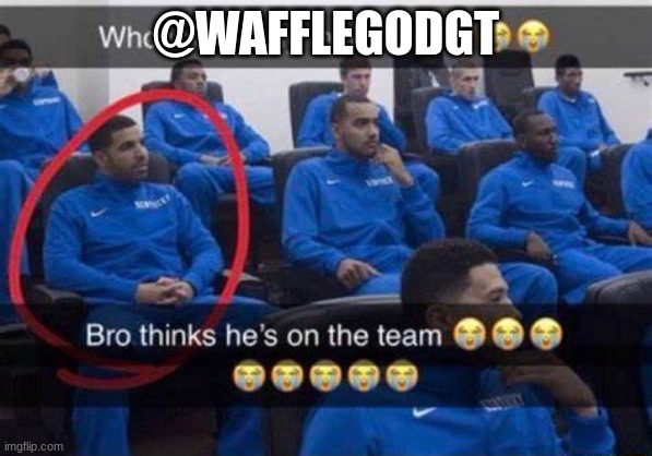 Bro thinks he's on the team - Imgflip