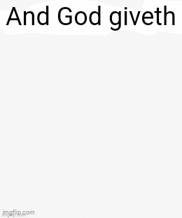 and god taketh away - Imgflip