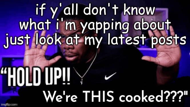 hold up. we're THIS cooked??? - Imgflip