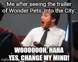 Me after seeing the trailer of Wonder Pets: Into the City: - Imgflip