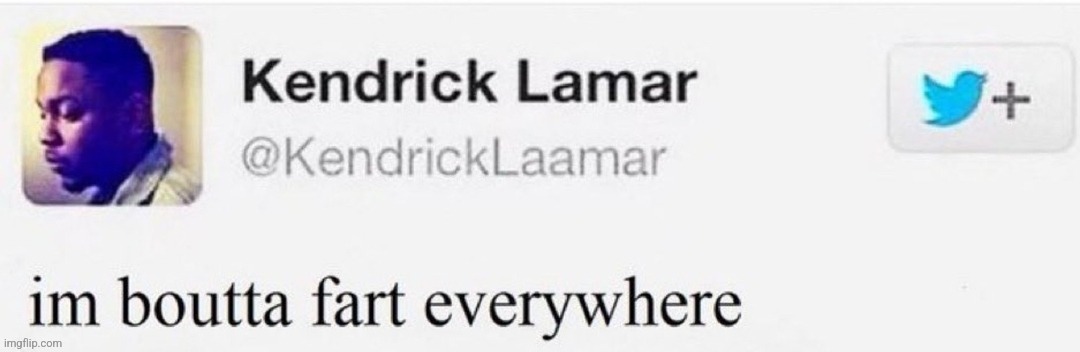 kendrick lamar im boutta fart everywhere - Imgflip