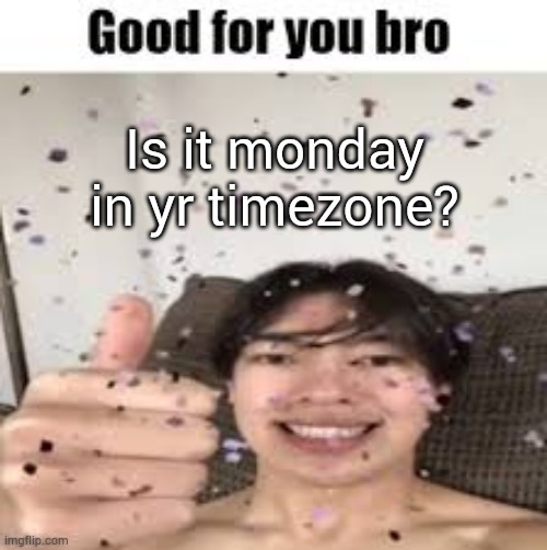 Good for you bro - Imgflip