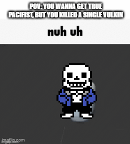 POV: What if you wanted to get true pacifist, but sans said: nuh uh ...