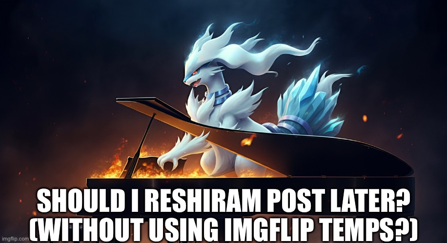 Yet another imgflip template of Reshiram just randomly on here. - Imgflip