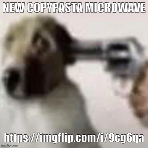 spit all your copypastas there now - Imgflip