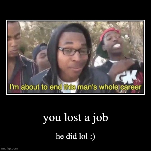 you lost a job - Imgflip