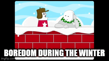Boredom during the winter - Imgflip