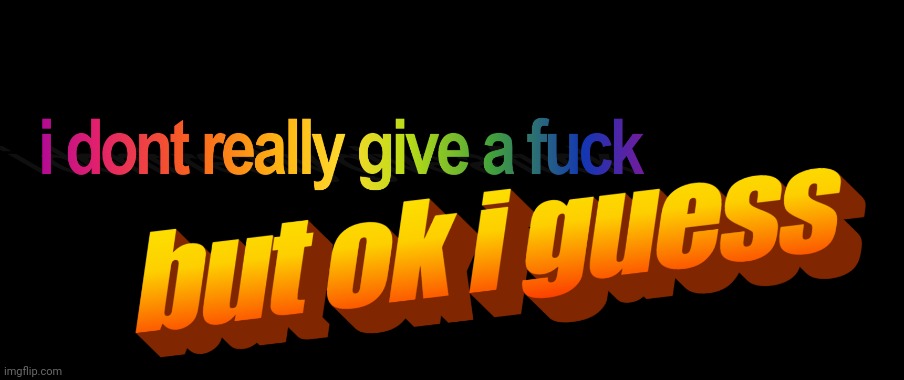 i dont care but ok i guess - Imgflip