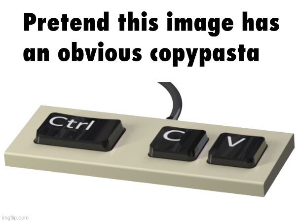 Pretend this image has an obvious copypasta - Imgflip