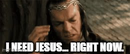 I Need Jesus... Right Now. - Imgflip