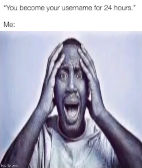 you become your username for 24 hours - Imgflip