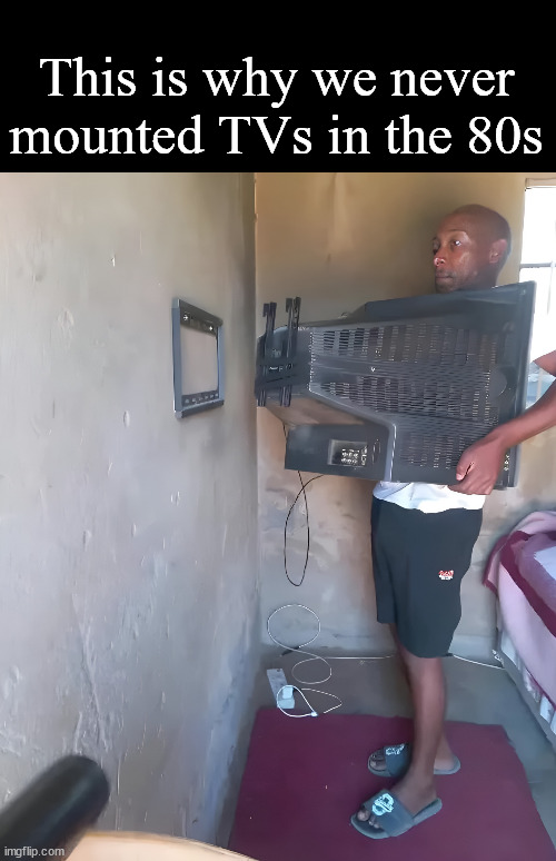 This is why we never mounted TVs in the 80s - Imgflip
