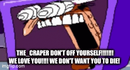 THE_CRAPER DON'T DIE!!!!!! BE HERE HERE HEREEEEEEEEEE!!!!! - Imgflip