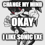 i like sonic.exe okay change my mind - Imgflip