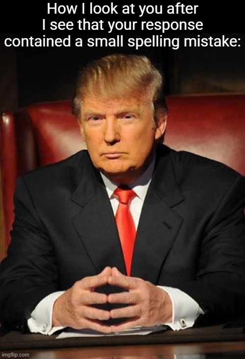 minor spelling mistake, I win. - Imgflip