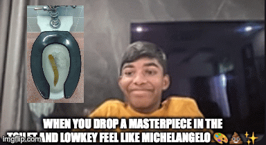 Masterpiece made in the toilet - Imgflip