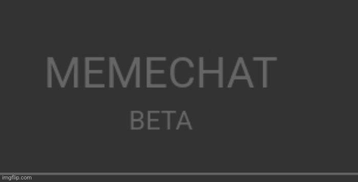 been like 4 years and memechat is still in beta - Imgflip