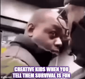 Creative Kids When You Tell Them Survival Is Fun - Imgflip