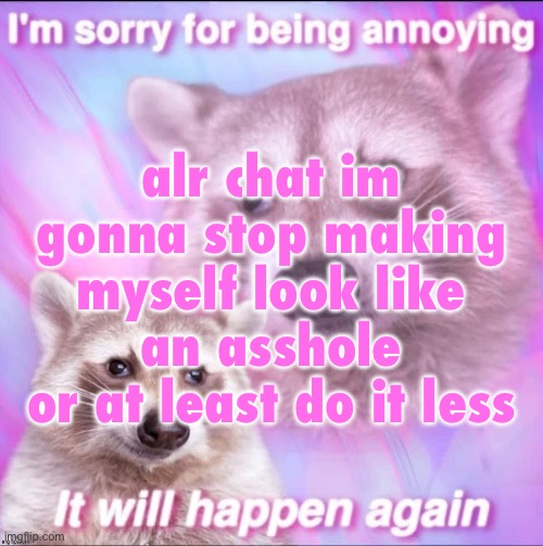 sorry for being annoying - Imgflip