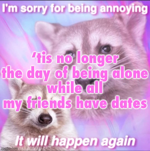 sorry for being annoying - Imgflip