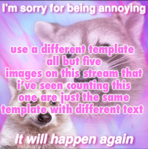 sorry for being annoying - Imgflip