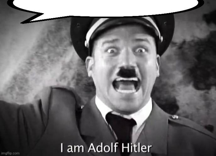 I AM ADOLF HITLER! - Imgflip