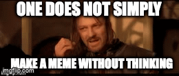 One does not simply make a meme mindlessly. - Imgflip
