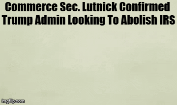 President's goal is to abolish the IRS & let "outsiders pay," implying ...