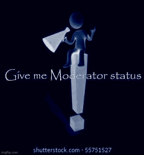 Give me Moderator status - Imgflip