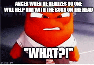 my head is burning but no ones helping me is it because i'm always angry? - Imgflip