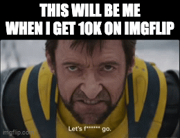 me when i will have 10k on imgflip - Imgflip