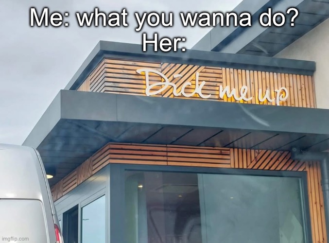 Pick me up, of course - Imgflip