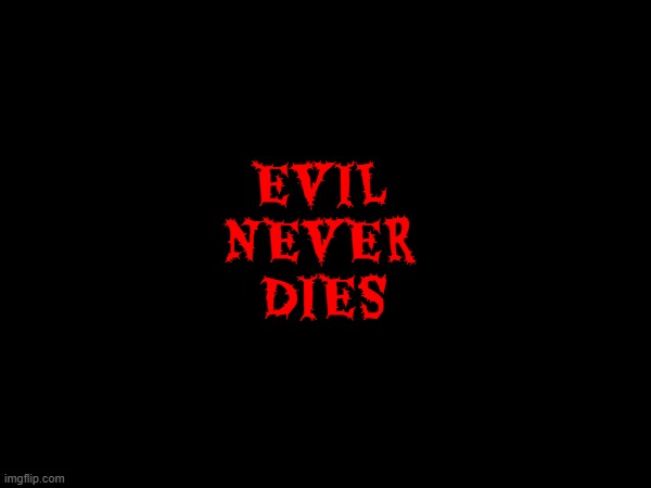 EVIL NEVER DIES - Imgflip