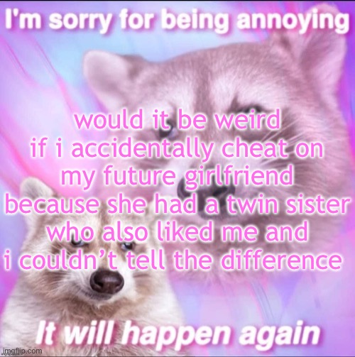 sorry for being annoying - Imgflip