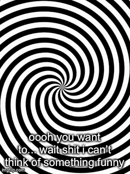 ...oooh you will shit yourself - Imgflip