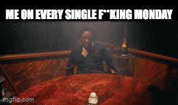 Me on Every Single Damn Monday - Imgflip