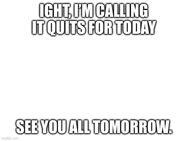 Bye chat, see you tomorrow. - Imgflip