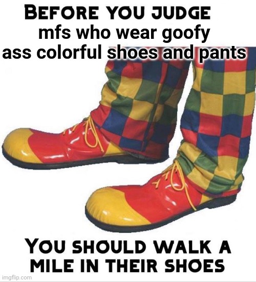 Before you judge x you should walk a mile in their shoes - Imgflip