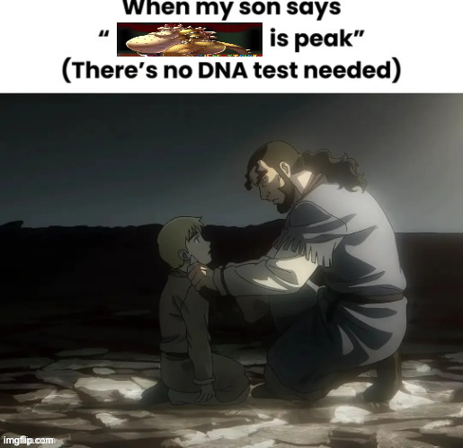 When my son says x is peak (There's no DNA test needed) - Imgflip