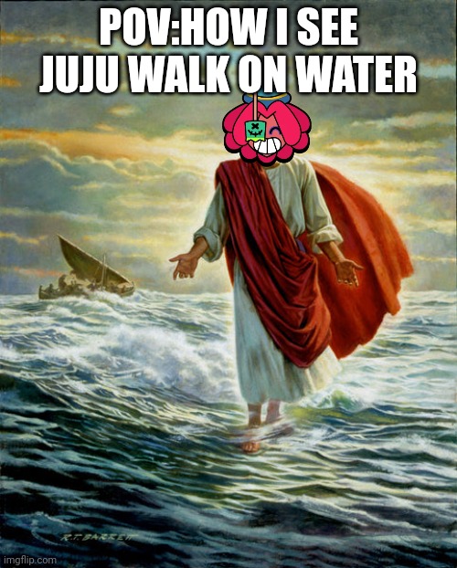 Pov: how I see juju walk on water - Imgflip