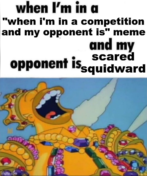 When I'm in a competition, and my opponent is (WINNER EDITION) - Imgflip