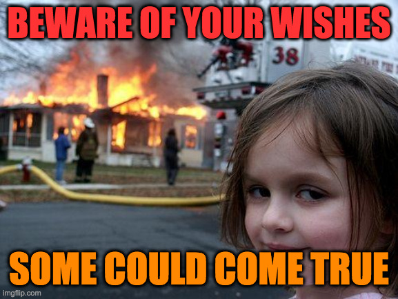 Beware of your wishes: some could come true. - Imgflip