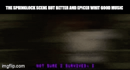the springlock scene but better and epicer whit good music - Imgflip