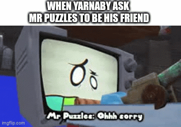 when yarnaby ask mr puzzles to be his friend - Imgflip