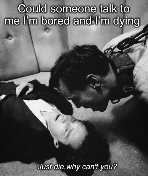 Just die, why can't you? - Imgflip