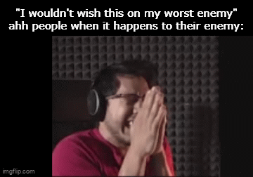 "I wouldnt wish this on my worst enemy" - Imgflip