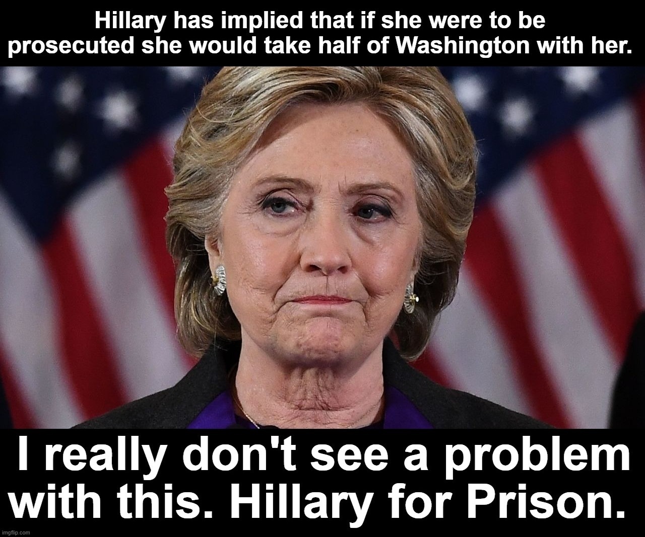 Hillary has implied that if she were to be prosecuted she would take half of Washington with her ...