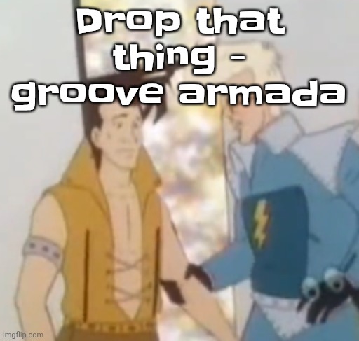 Letting gng know I fw groove armada - Imgflip