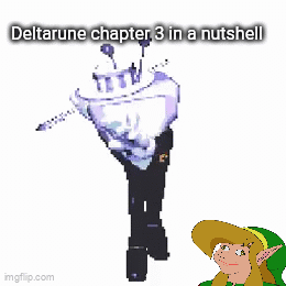 Deltarune Chapter 3 in a Nutshell... - Imgflip