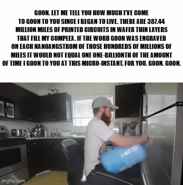 GOON. LET ME TELL YOU HOW MUCH I'VE COME TO GOON TO YOU SINCE I BEGAN ...